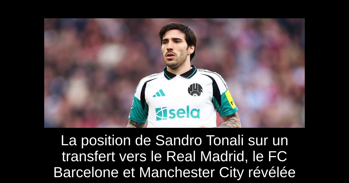La position de Sandro Tonali sur un transfert vers le Real Madrid, le ...