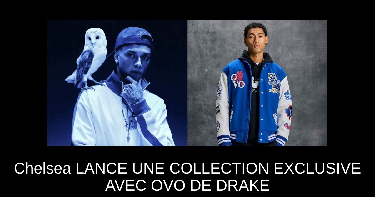 Chelsea LANCE UNE COLLECTION EXCLUSIVE AVEC OVO DE DRAKE - FootIledeFrance