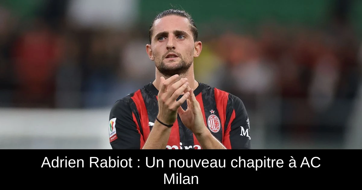 Adrien Rabiot : Un nouveau chapitre à AC Milan - FootIledeFrance