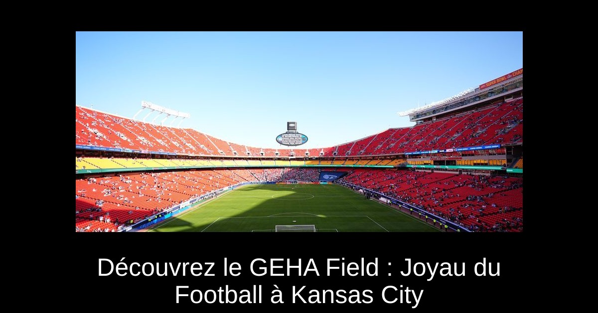 Découvrez le GEHA Field : Joyau du Football à Kansas City - FootIledeFrance