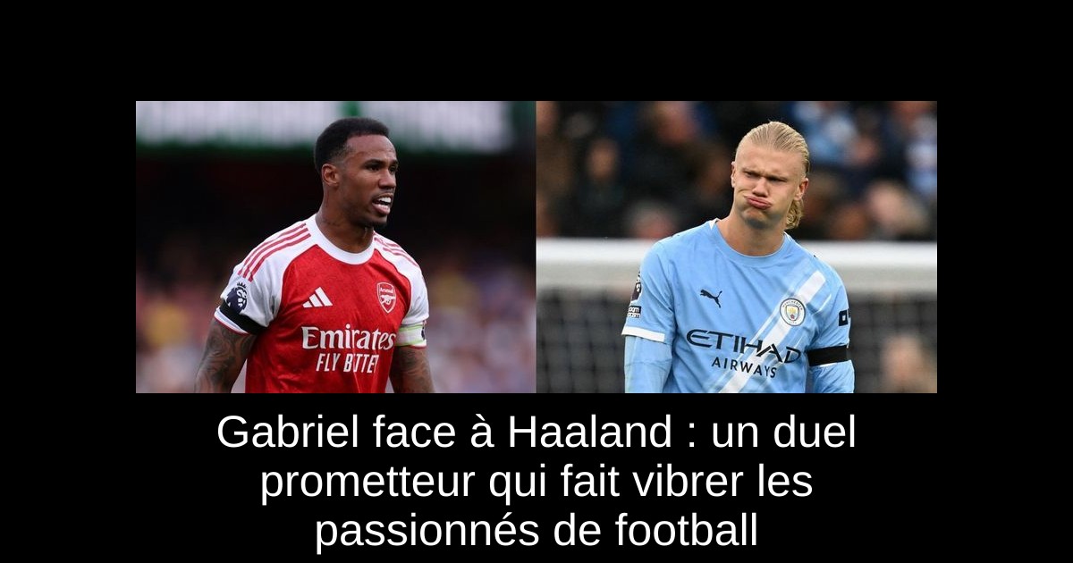 Gabriel face à Haaland : un duel prometteur qui fait vibrer les ...
