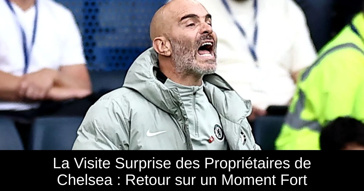La Visite Surprise des Propriétaires de Chelsea : Retour sur un Moment ...
