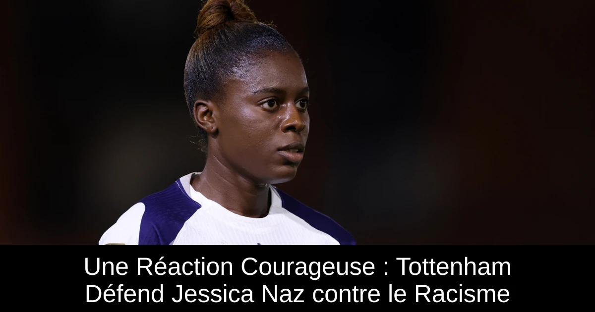 Une Réaction Courageuse : Tottenham Défend Jessica Naz contre le ...