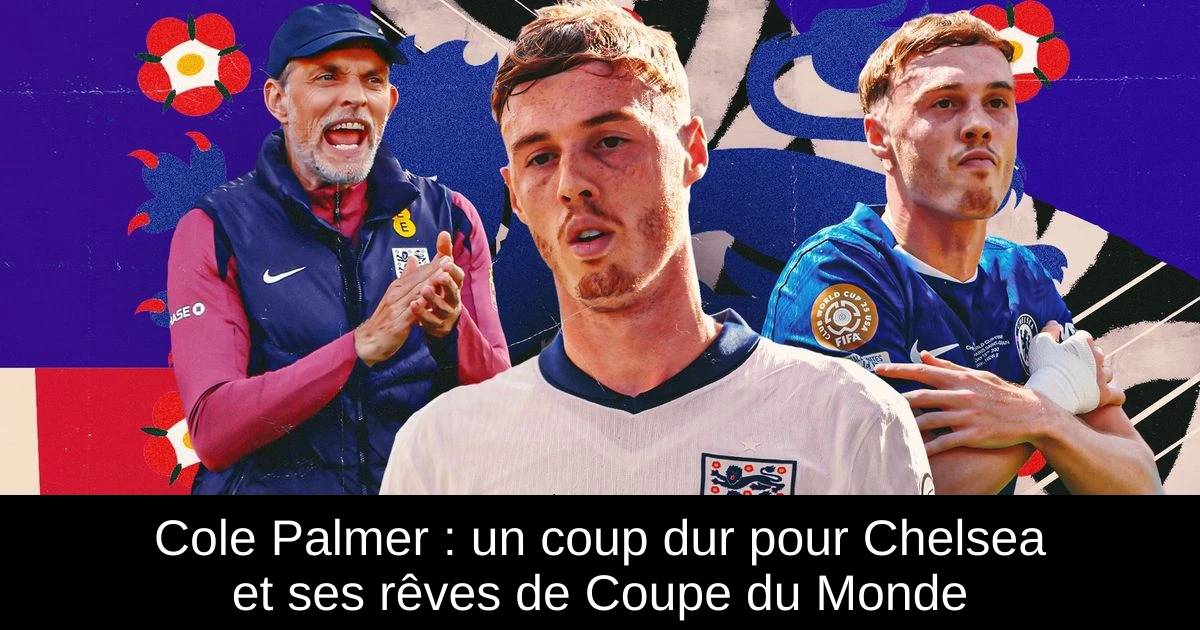 Cole Palmer : un coup dur pour Chelsea et ses rêves de Coupe du Monde ...