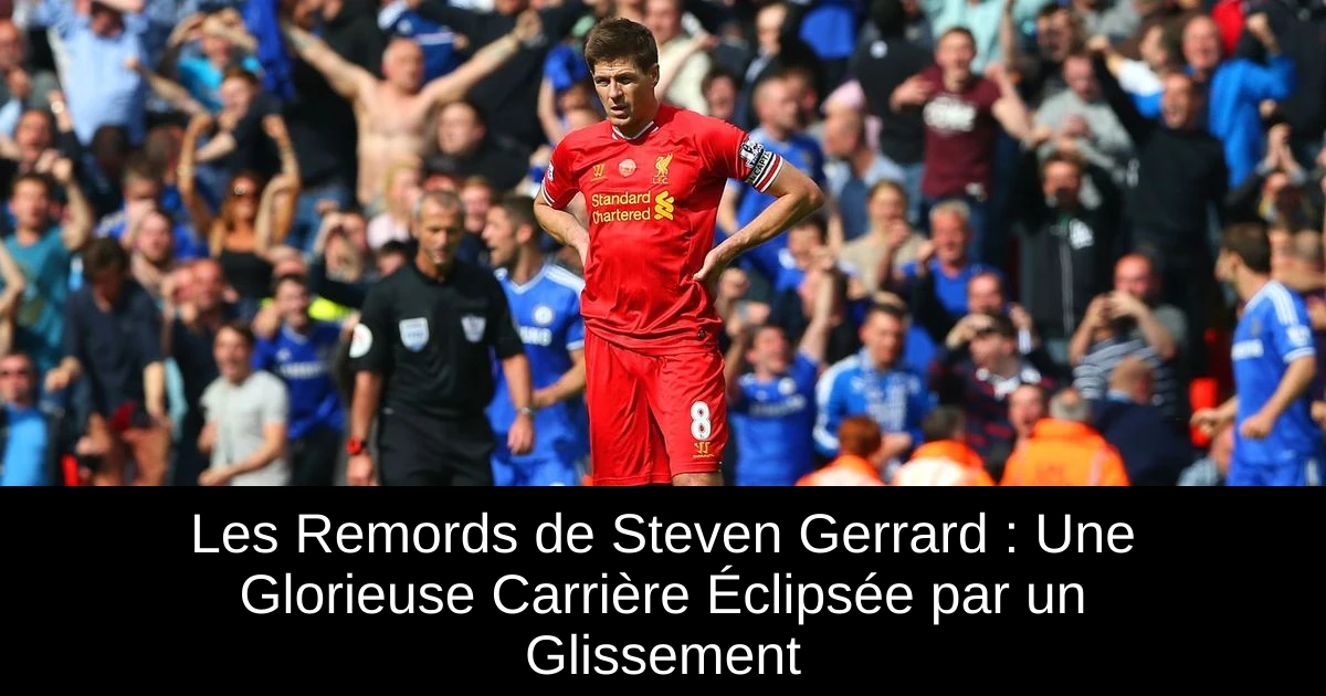 Les Remords de Steven Gerrard : Une Glorieuse Carrière Éclipsée par un ...