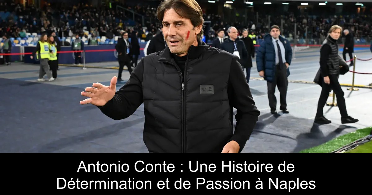 Antonio Conte : Une Histoire de Détermination et de Passion à Naples ...