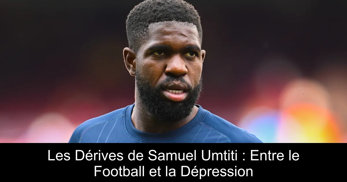Les Dérives de Samuel Umtiti : Entre le Football et la Dépression ...