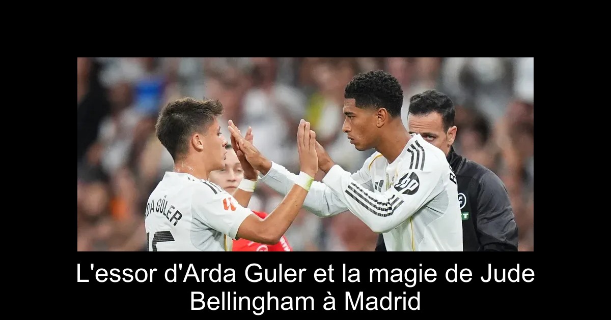 L'essor d'Arda Guler et la magie de Jude Bellingham à Madrid ...
