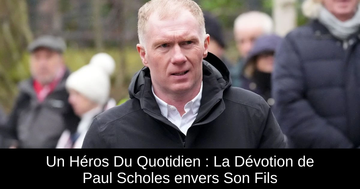 Un Héros Du Quotidien : La Dévotion de Paul Scholes envers Son Fils ...