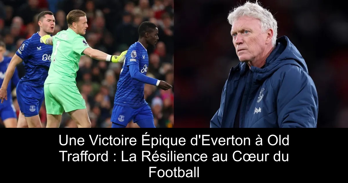Une Victoire Épique d'Everton à Old Trafford : La Résilience au Cœur du ...