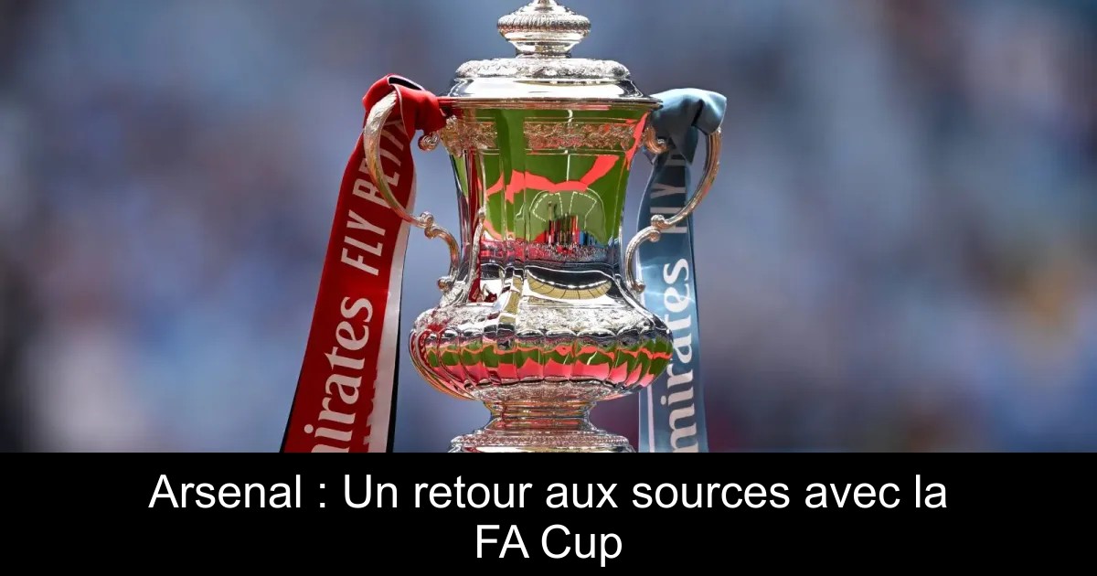 Arsenal : Un retour aux sources avec la FA Cup - FootIledeFrance