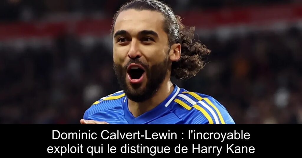 Dominic Calvert-Lewin : l'incroyable exploit qui le distingue de Harry ...