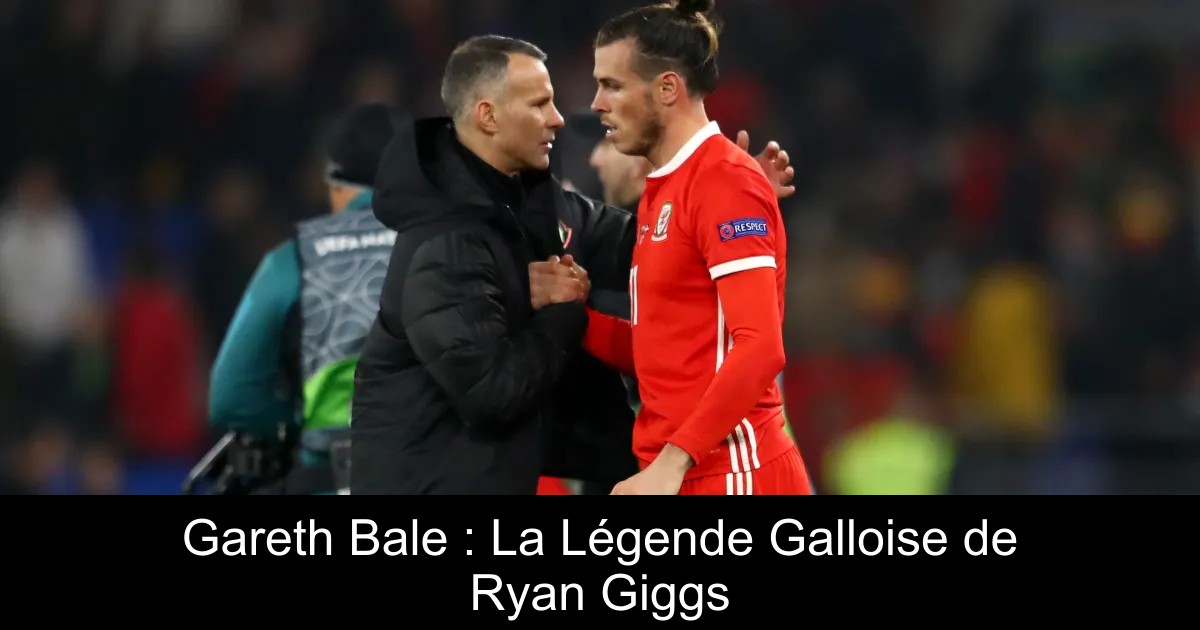 Gareth Bale : La Légende Galloise de Ryan Giggs - FootIledeFrance