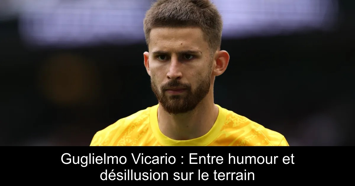 Guglielmo Vicario : Entre humour et désillusion sur le terrain ...