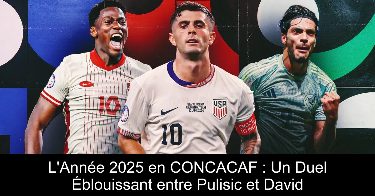 L'Année 2025 en CONCACAF : Un Duel Éblouissant entre Pulisic et David ...
