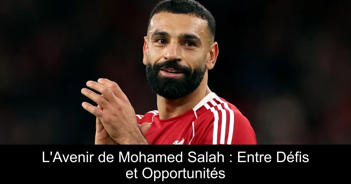 L'Avenir de Mohamed Salah : Entre Défis et Opportunités - FootIledeFrance
