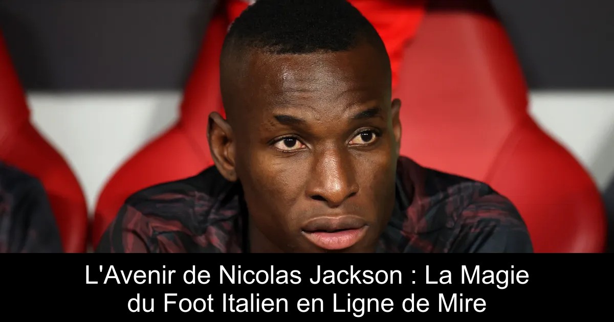 L'Avenir de Nicolas Jackson : La Magie du Foot Italien en Ligne de Mire ...