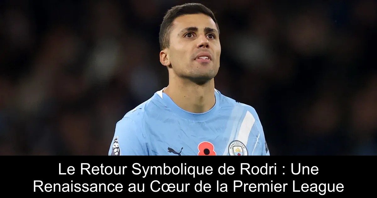 Le Retour Symbolique de Rodri : Une Renaissance au Cœur de la Premier ...