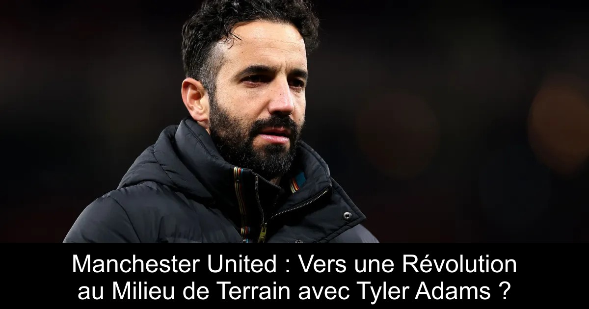 Manchester United : Vers une Révolution au Milieu de Terrain avec Tyler ...