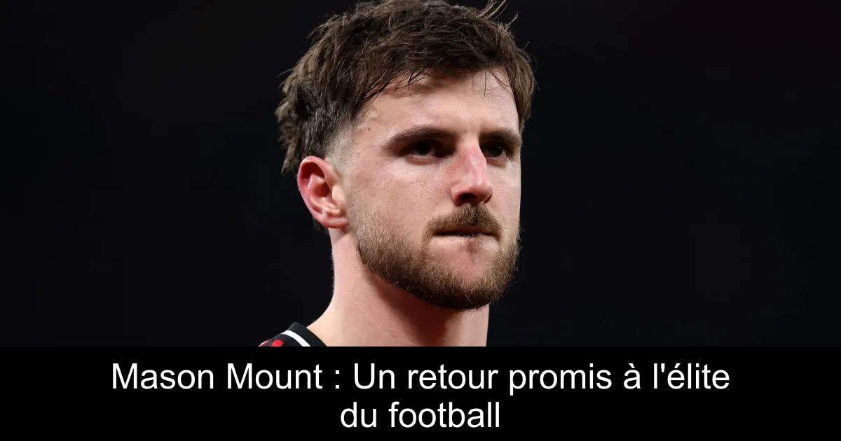 Mason Mount : Un retour promis à l'élite du football - FootIledeFrance