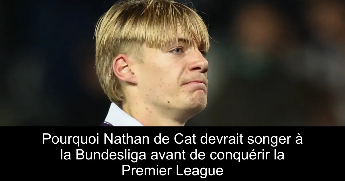 Pourquoi Nathan de Cat devrait songer à la Bundesliga avant de ...