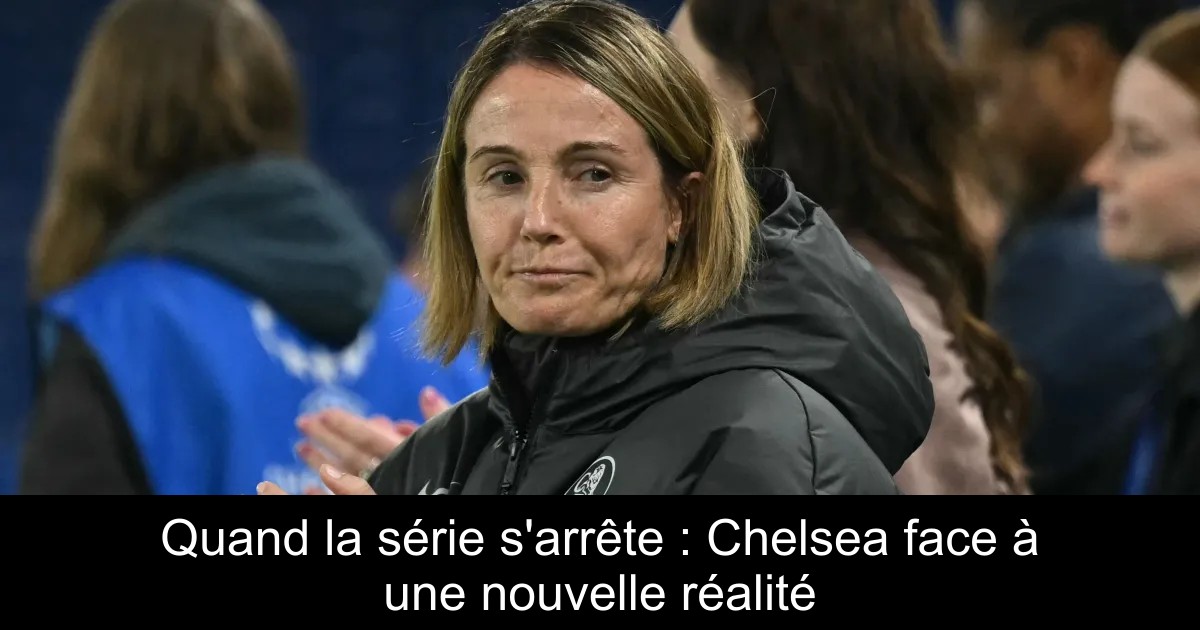 Quand la série s'arrête : Chelsea face à une nouvelle réalité ...