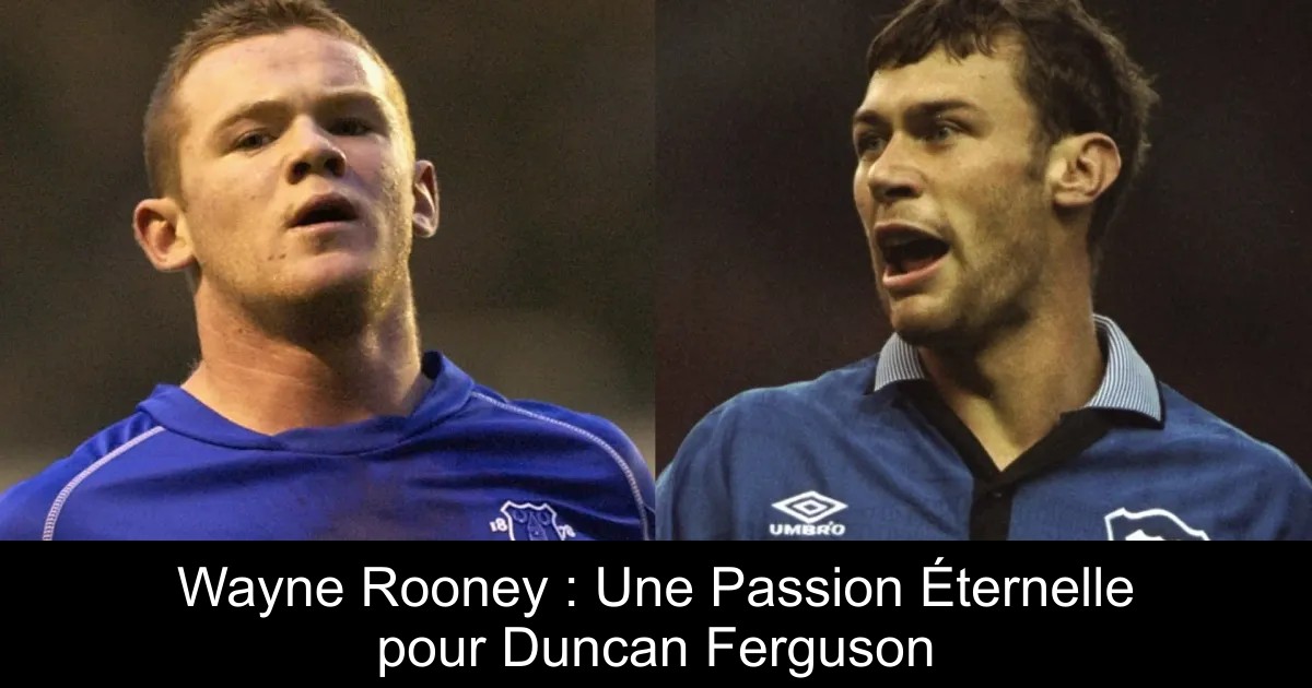 Wayne Rooney : Une Passion Éternelle pour Duncan Ferguson - FootIledeFrance