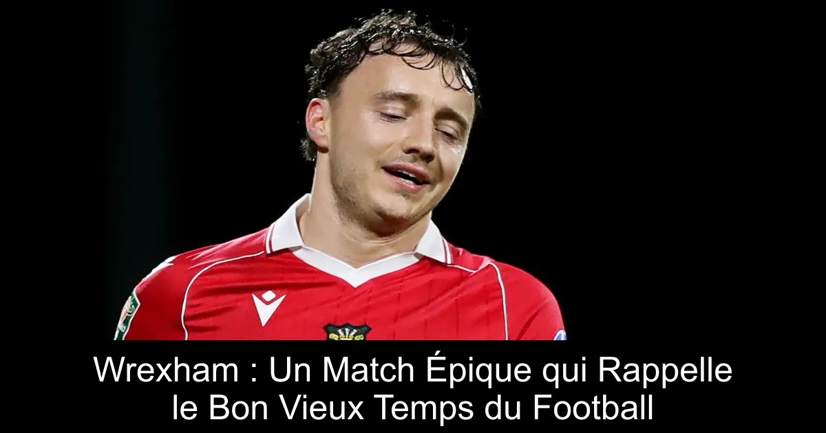 Wrexham : Un Match Épique qui Rappelle le Bon Vieux Temps du Football ...