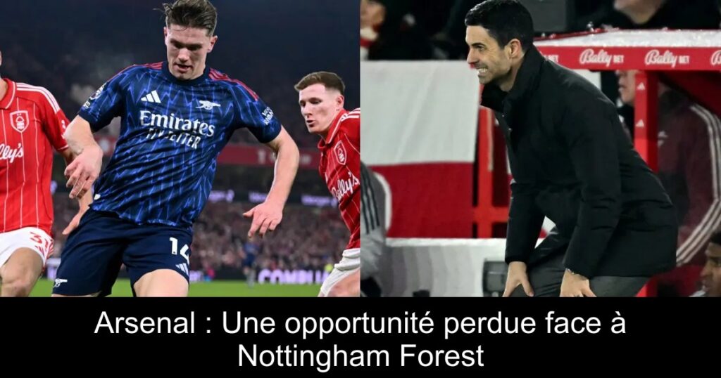 Arsenal : Une opportunité perdue face à Nottingham Forest - FootIledeFrance