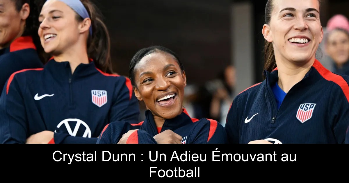 Crystal Dunn : Un Adieu Émouvant au Football - FootIledeFrance