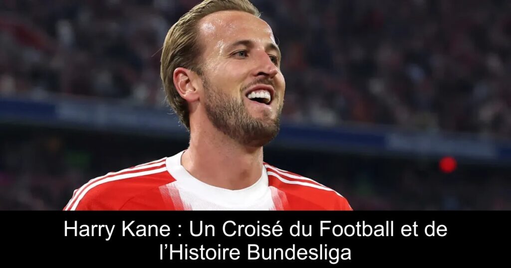 Harry Kane : Un Croisé du Football et de l’Histoire Bundesliga ...