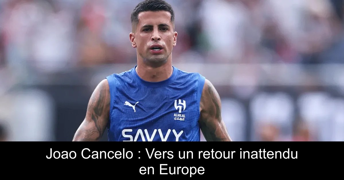 Joao Cancelo : Vers un retour inattendu en Europe - FootIledeFrance