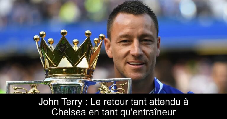 John Terry : Le retour tant attendu à Chelsea en tant qu'entraîneur ...