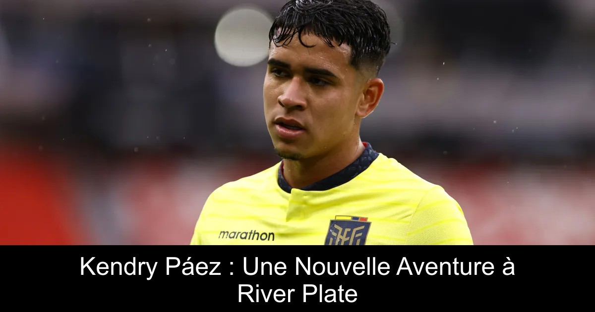 Kendry Páez : Une Nouvelle Aventure à River Plate - FootIledeFrance