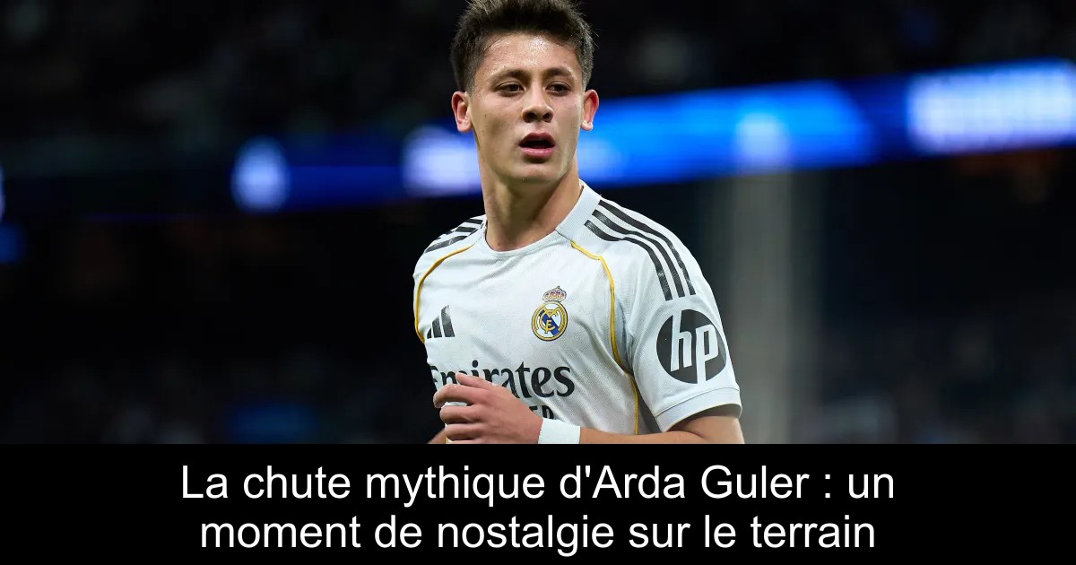 La chute mythique d'Arda Guler : un moment de nostalgie sur le terrain ...