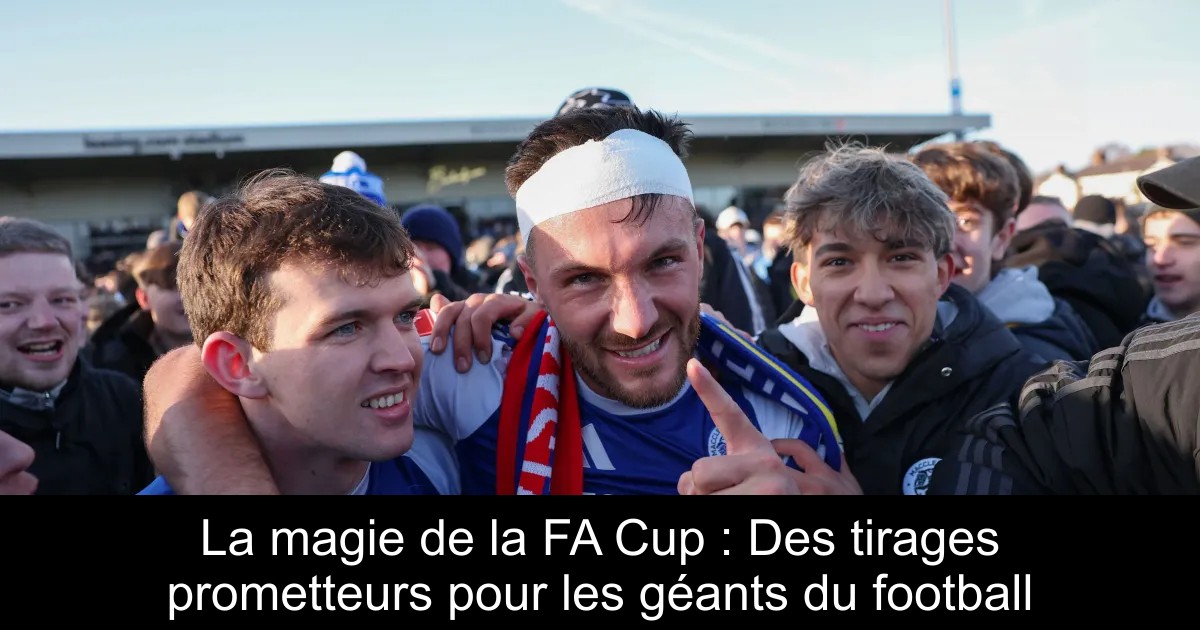 La magie de la FA Cup : Des tirages prometteurs pour les géants du ...