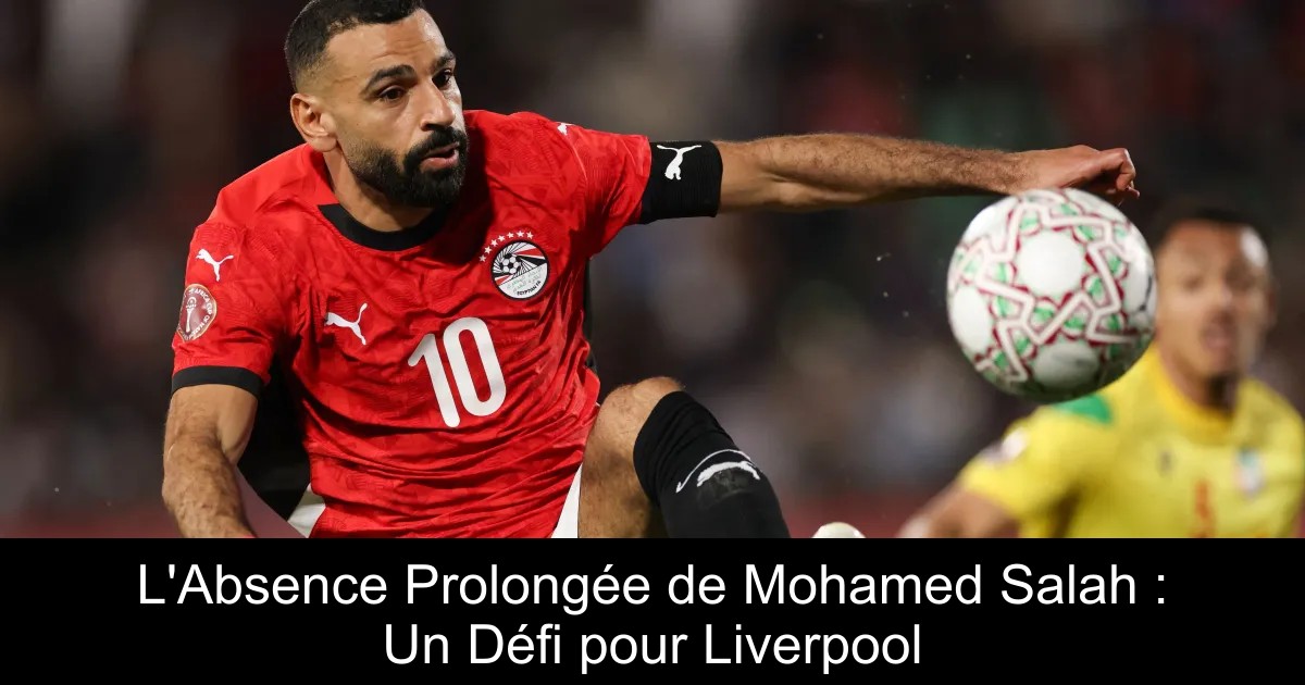 L'Absence Prolongée de Mohamed Salah : Un Défi pour Liverpool ...
