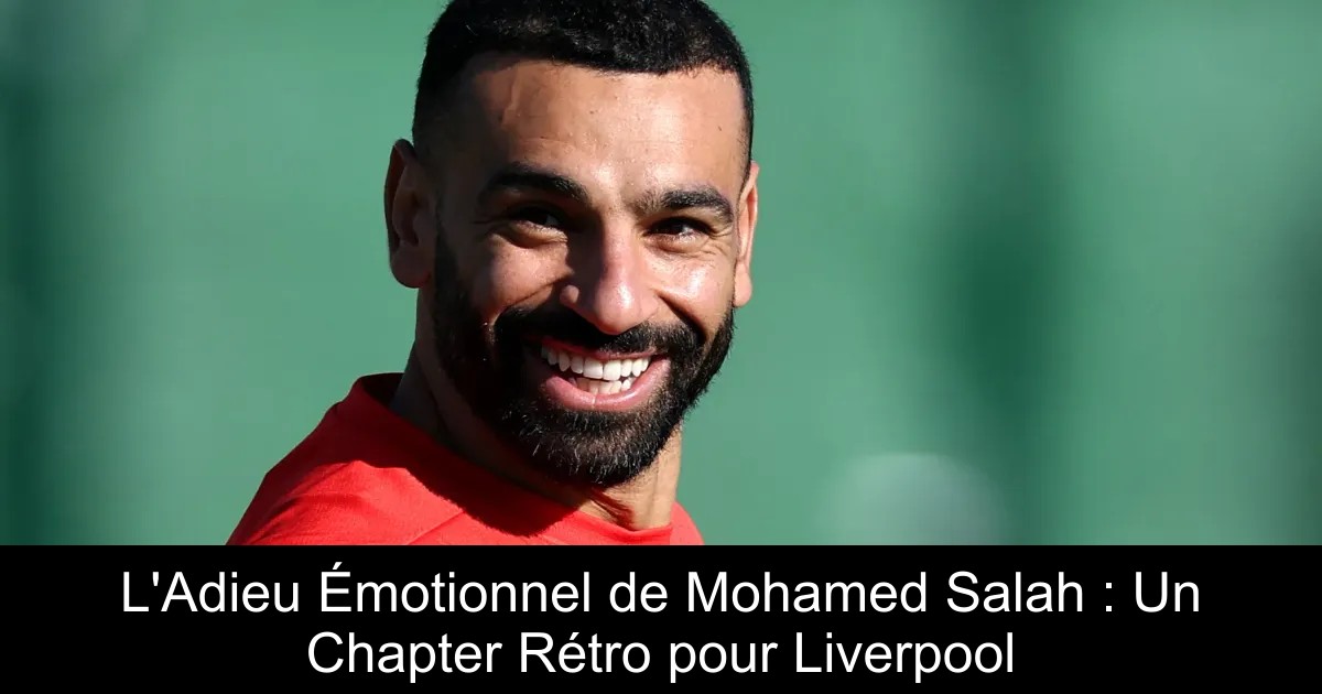 L'Adieu Émotionnel de Mohamed Salah : Un Chapter Rétro pour Liverpool ...