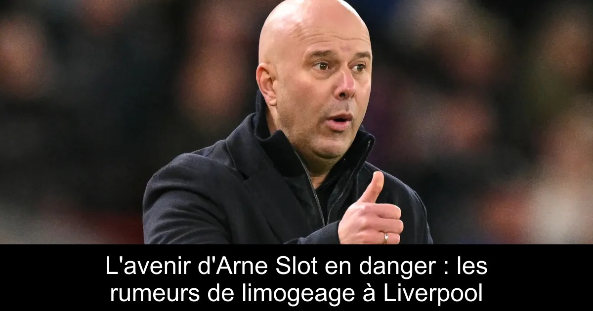 L'avenir d'Arne Slot en danger : les rumeurs de limogeage à Liverpool ...