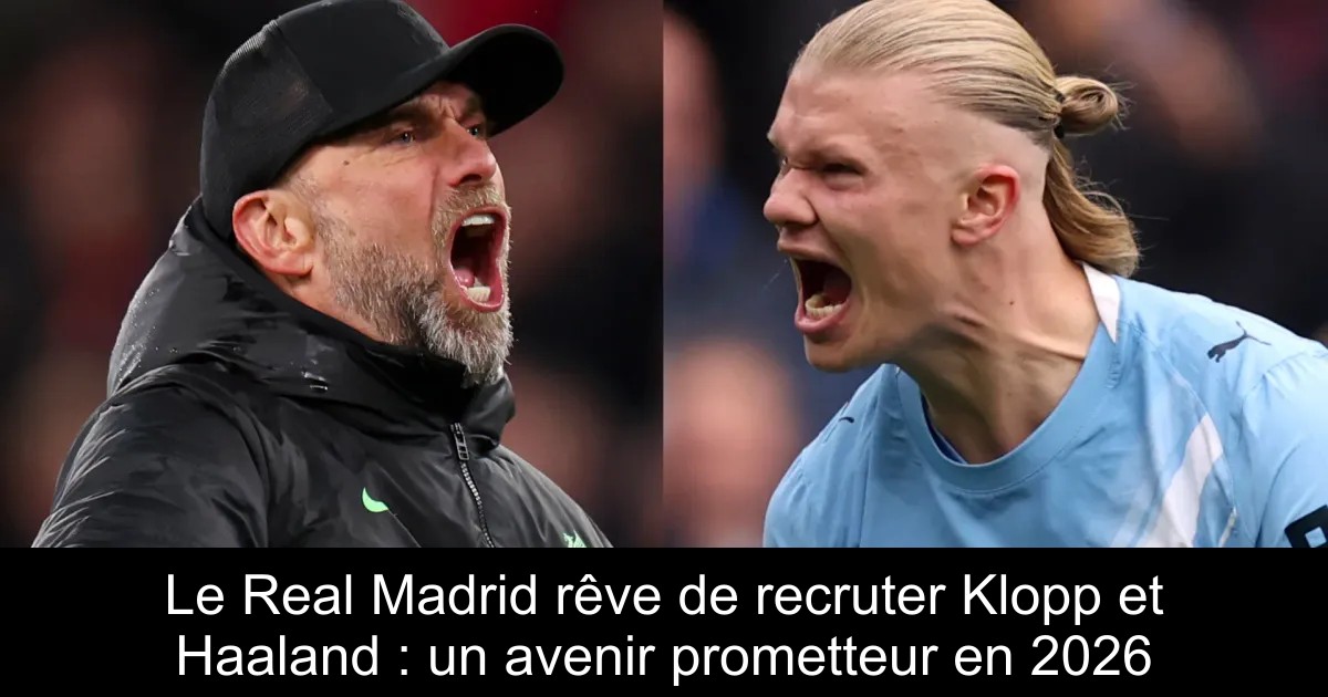 Le Real Madrid rêve de recruter Klopp et Haaland : un avenir prometteur ...