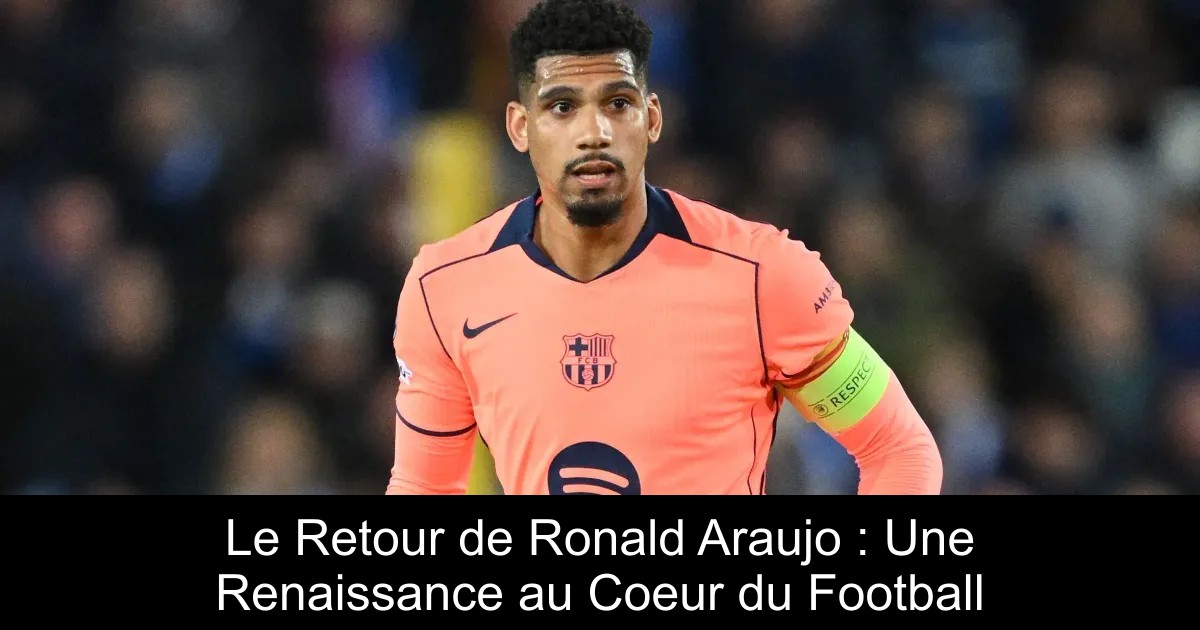Le Retour de Ronald Araujo : Une Renaissance au Coeur du Football ...