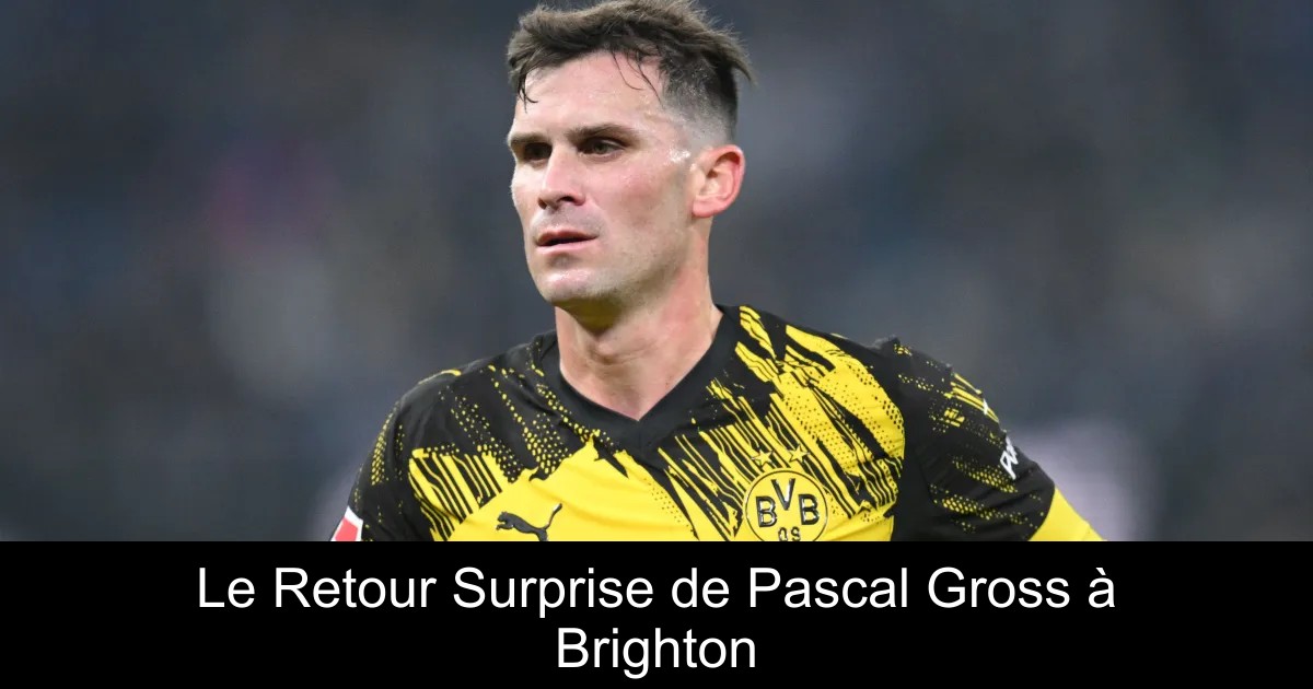 Le Retour Surprise de Pascal Gross à Brighton - FootIledeFrance