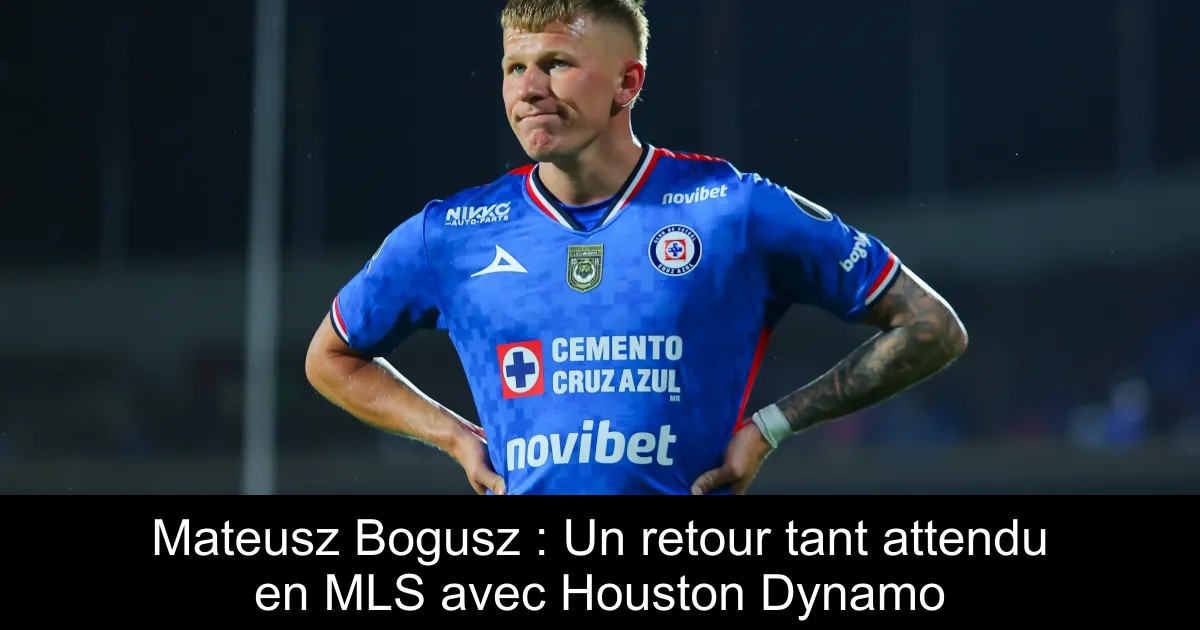 Mateusz Bogusz : Un retour tant attendu en MLS avec Houston Dynamo ...