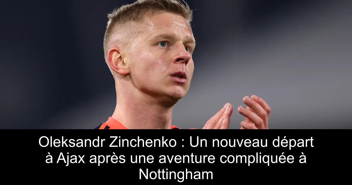 Oleksandr Zinchenko : Un nouveau départ à Ajax après une aventure ...