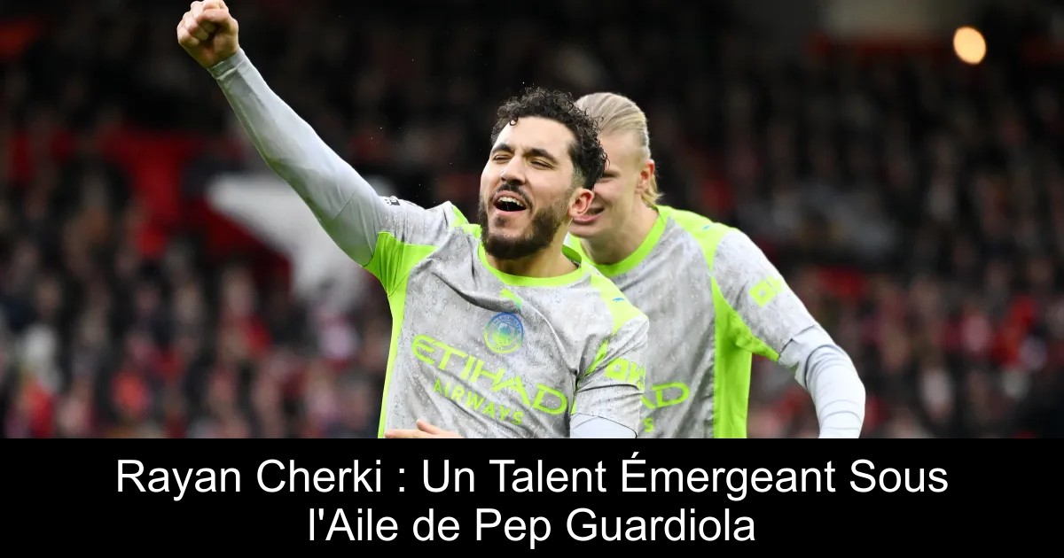 Rayan Cherki : Un Talent Émergeant Sous l'Aile de Pep Guardiola ...
