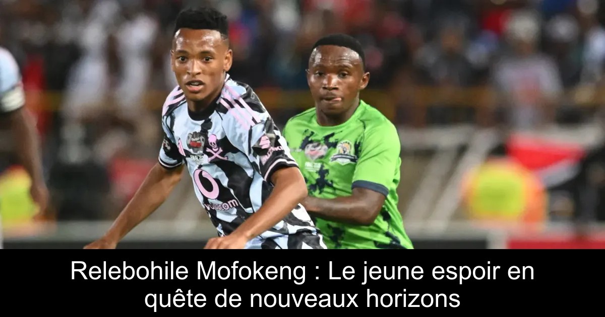 Relebohile Mofokeng : Le jeune espoir en quête de nouveaux horizons ...