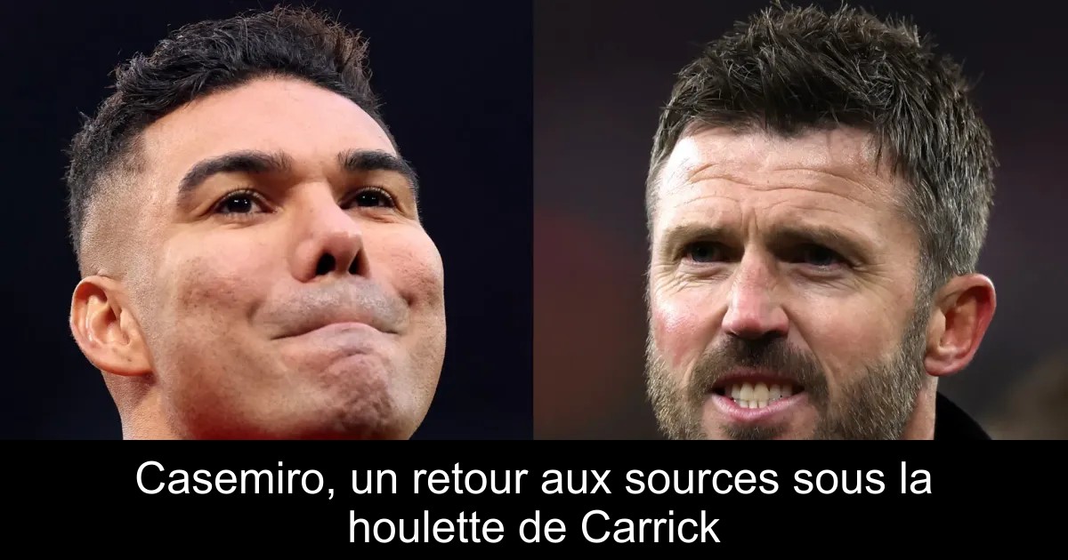 Casemiro, un retour aux sources sous la houlette de Carrick ...
