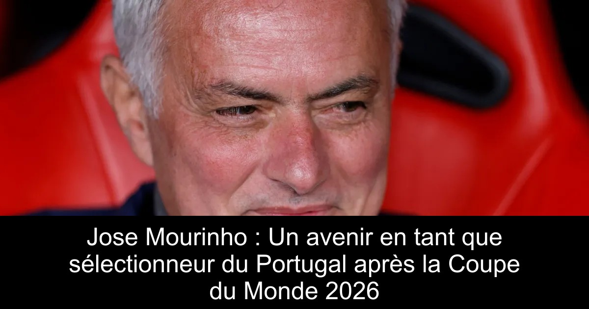 Jose Mourinho : Un avenir en tant que sélectionneur du Portugal après ...