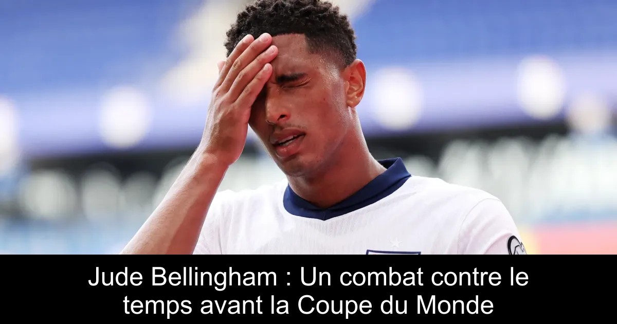 Jude Bellingham : Un combat contre le temps avant la Coupe du Monde ...