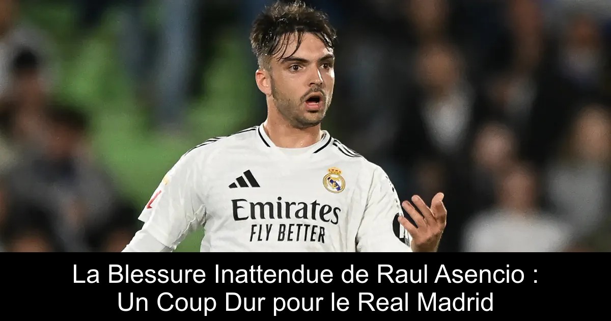 La Blessure Inattendue de Raul Asencio : Un Coup Dur pour le Real ...